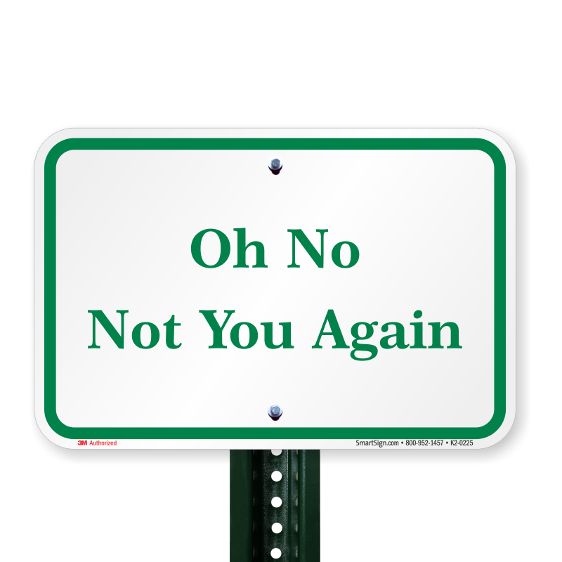 Oh No Not You Again Funny Parking Sign SKU K2 0225 Oh No Not You Again Funny Parking Sign SKU K2 0225